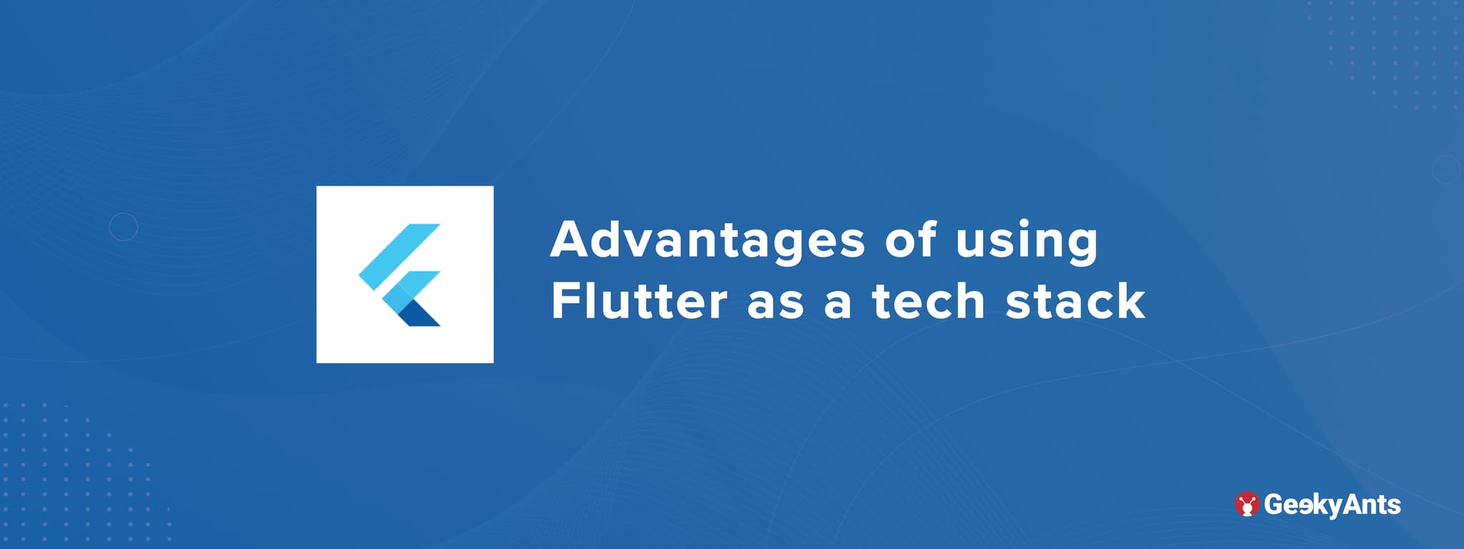 Advantages of using Flutter as a tech stack in 2023 - GeekyAnts