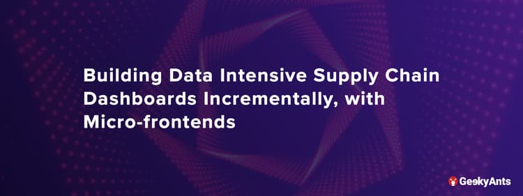 Building Data-intensive Supply Chain Dashboards Incrementally, With Micro Frontends- GeekyAnts ...